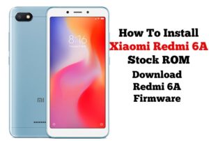 How To Install Xiaomi Redmi 6A Stock ROM [Redmi 6A Flash File & Tool]